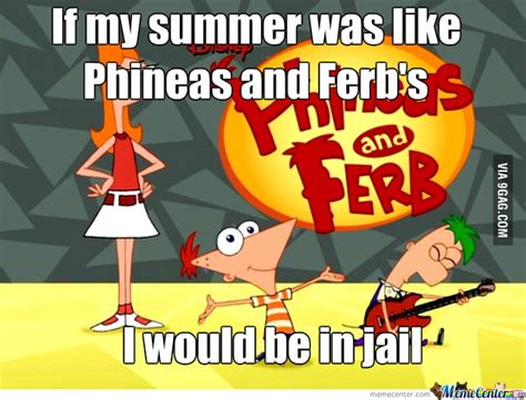 If My Summer Was Like Phineas And Ferbs 9gag