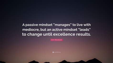 Orrin Woodward Quote “a Passive Mindset “manages” To Live With