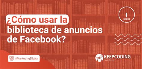 Biblioteca De Anuncios De Meta Ads Guía 2025 Keepcoding