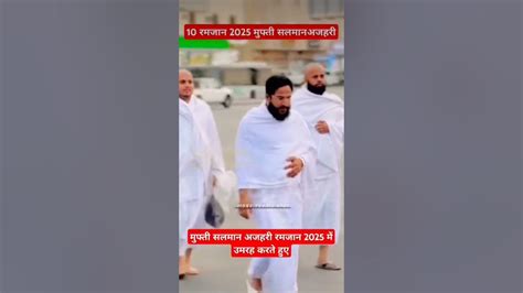 10रमजान 2025 मुफ्ती सलमान अजहरी उमराह करते हुएmuftisalmanrazharisortstirendig Salmanazhari