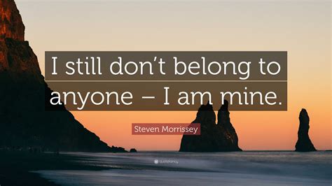 Steven Morrissey Quote I Still Dont Belong To Anyone I Am Mine”
