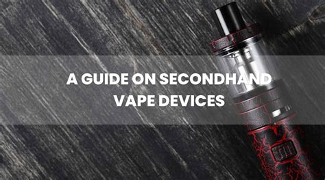 Complete Guide To Secondhand Vaping Devices — Vape Direct