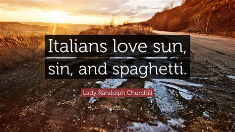 Lady Randolph Churchill Quote “italians Love Sun Sin And Spaghetti ”