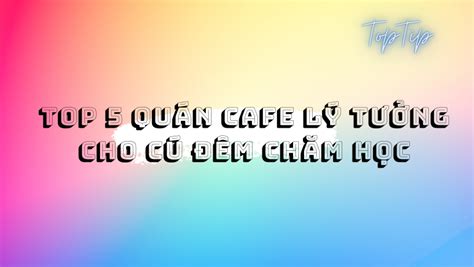 TopTip Top 5 Quán Cà Phê Lý Tưởng Cho Những Đêm Bận Rộn