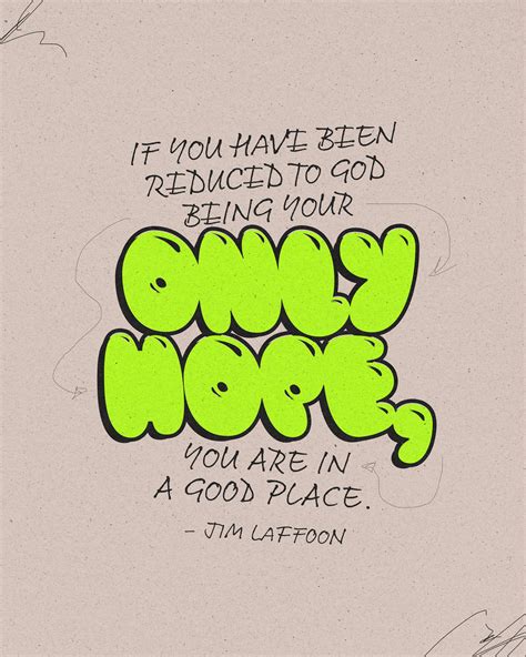 If You Have Been Reduced To God Being Your Only Hope You Are In A
