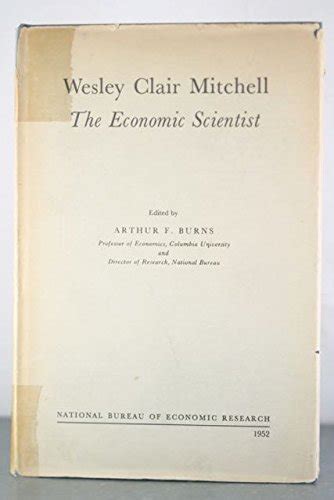 Wesley Clair Mitchell The Economic Scientist By Arthur F Burns