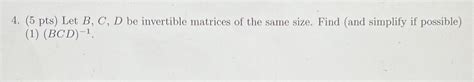 solved 5 ﻿pts ﻿let b c d ﻿be invertible matrices of the