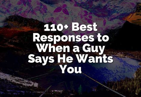 110 Best Responses To When A Guy Says He Wants You