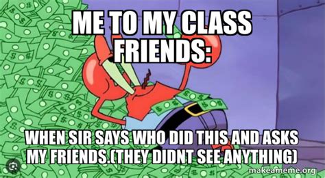 Me To My Class Friends When Sir Says Who Did This And Asks My Friends