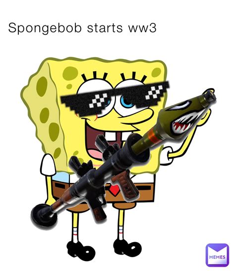 Spongebob Starts Ww3 Ethandixon Memes