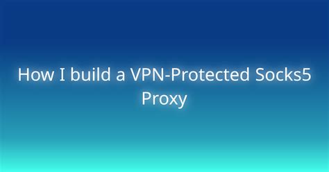 How I Build A Vpn Protected Socks5 Proxy