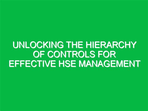 Unlocking The Hierarchy Of Controls For Effective Hse Management