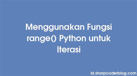 Menggunakan Fungsi Range Python Untuk Iterasi Sharp Coder Blog