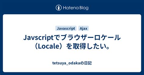 javscriptでブラウザーロケール（locale）を取得したい。 tetsuya odakaの日記