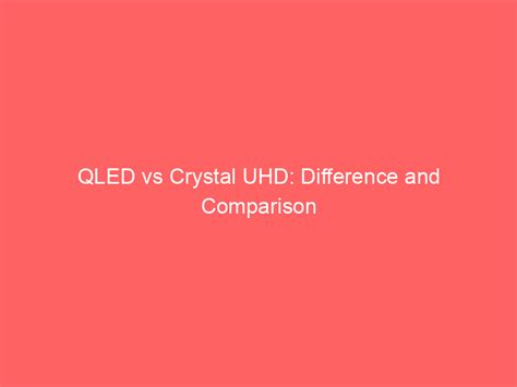 Qled Vs Crystal Uhd Difference And Comparison