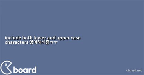 Include Both Lower And Upper Case Characters 영어해석좀ㅠㅜ