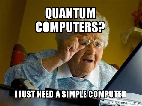 Quantum Computers I Just Need A Simple Computer Internet Grandma Meme Generator