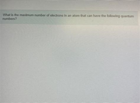 Solved What Is The Maximum Number Of Electrons In An Atom Chegg Com