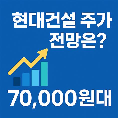 현대건설 주가 전망은 증권사 6만 원 후반~7만 원대 목표주가 정리