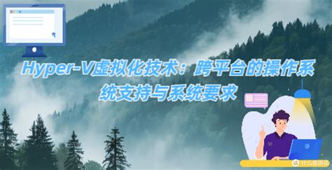 Hyper V虚拟化技术：跨平台的操作系统支持与系统要求服务器什么值得买