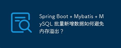 Spring Boot Mybatis Mysql 批量新增数据如何避免内存溢出？ 美云