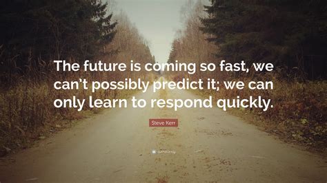 Steve Kerr Quote The Future Is Coming So Fast We Cant Possibly