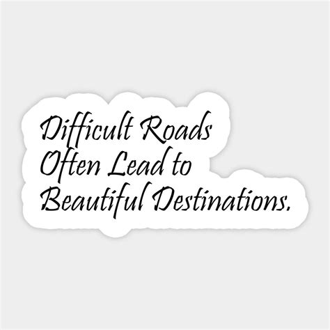 Difficult Roads Often Lead To Beautiful Destinations Quotes By