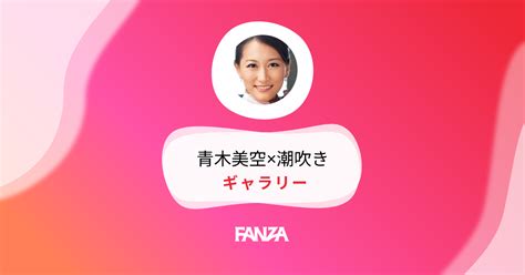 青木美空×潮吹きのエロ動画（avdvd無料動画）・オススメ作品まとめ Fanzaみんなのオススメ