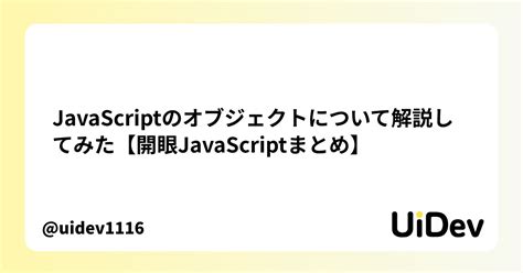 Javascriptのオブジェクトについて解説してみた【開眼javascriptまとめ】 ブログ Uidev
