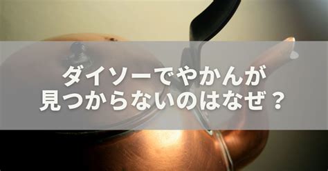 ダイソーでやかんが見つからないのはなぜ？その理由と対策を解説！ 暮らしを、ハグ