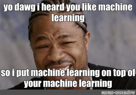 Meme Yo Dawg I Heard You Like Machine Learning So I Put Machine