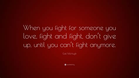 Gail Mchugh Quote “when You Fight For Someone You Love Fight And