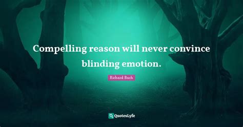 Compelling Reason Will Never Convince Blinding Emotion Quote By