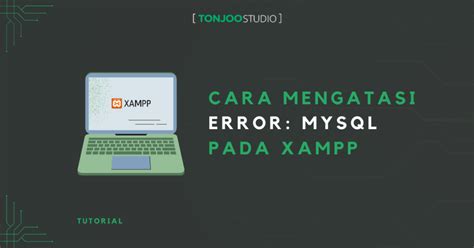 5 Cara Mengatasi Error Mysql Shutdown Unexpectedly Xampp Tonjoo Studio