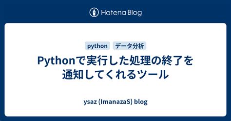 Pythonで実行した処理の終了を通知してくれるツール ysaz ImanazaS blog