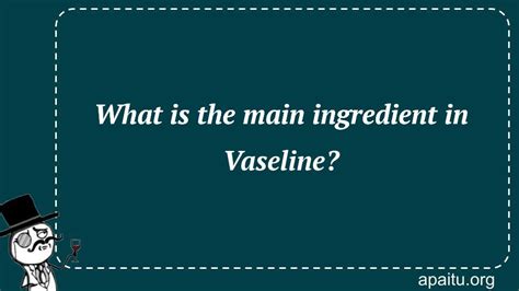 What Is The Main Ingredient In Vaseline Answer