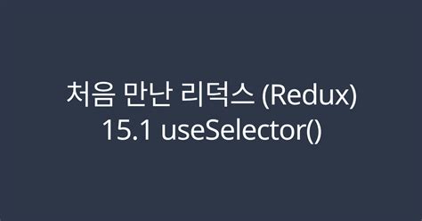 처음 만난 리덕스 Redux Useselector Frontoverflow