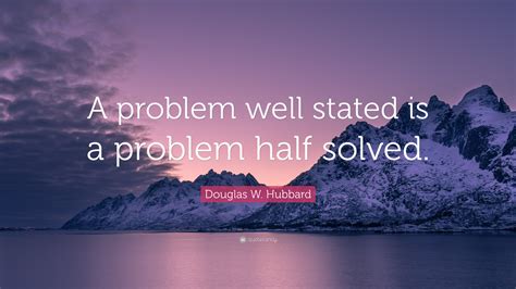 Douglas W Hubbard Quote “a Problem Well Stated Is A Problem Half Solved”