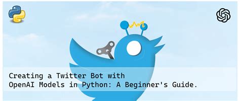 Creating A Twitter Bot With Openai Models In Python A Beginners Guide