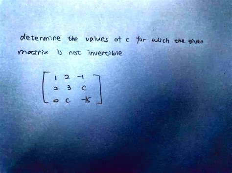 solved determine the values of c for which the given matrix is not