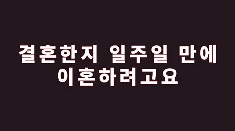 결혼한 지 일주일 만에 이혼하려고요 Youtube