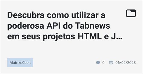 Descubra Como Utilizar A Poderosa API Do Tabnews Em Seus Projetos HTML E JS Matrixs Beit