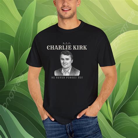 Rip Charlie Kirk We Never Forget You T Shirt