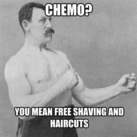 Chemo You Mean Free Shaving And Haircuts Overly Manly Man Quickmeme