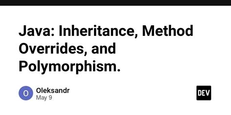 Java Inheritance Method Overrides And Polymorphism Dev Community