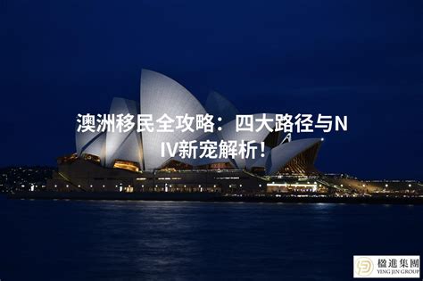 澳洲移民全攻略：四大路径与niv新宠解析！楹进集团