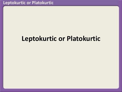 leptokurtic or platokurtic distributions