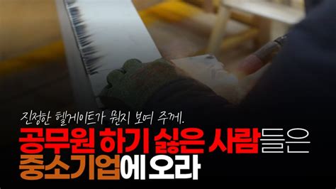 시청자댓글 공무원 하기 싫은 사람들은 중소기업에 오라 헬게이트가 열릴 것이고 얼마 지나지 않아 다시 공무원 수험 준비를 하는 자신을 보게 될 것이다 Youtube