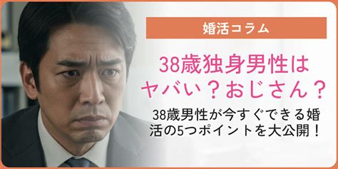 38歳独身男性はヤバい？おじさん？38歳男性が今すぐできる婚活の5つポイントを大公開！