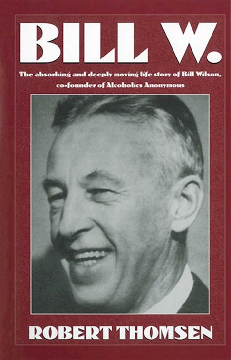 Bill W The Absorbing And Deeply Moving Life Story Of Bill Wilson Co